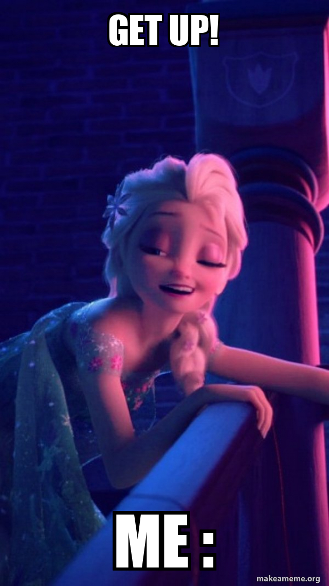 get up! me : - Drunk Elsa Meme Generator