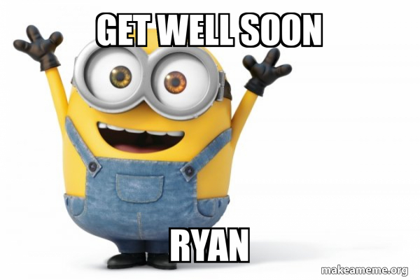 get well soon ryan - Happy Minion Meme Generator