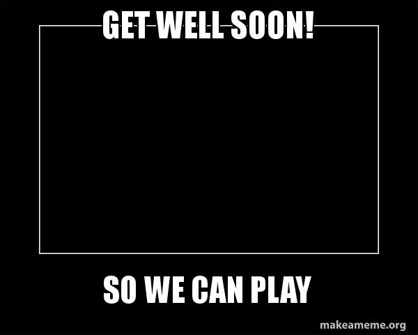 Get well soon! So we can play - Motivational Meme Meme Generator