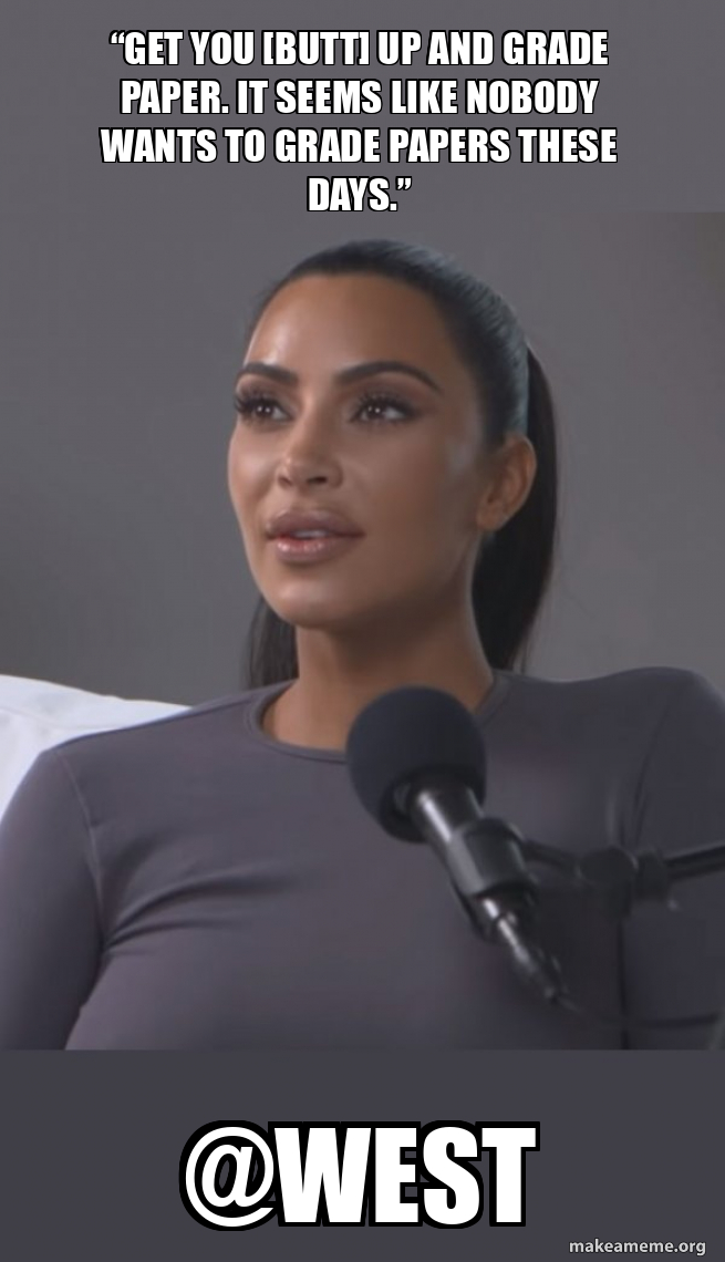 “Get you [butt] up and grade paper. It seems like nobody wants to grade ...