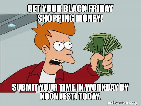 Get your Black Friday shopping money! Submit your time in Workday by ...