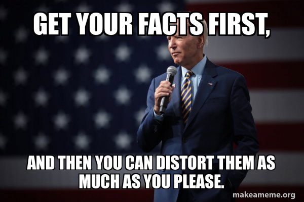 Get your facts first, and then you can distort them as much as you ...