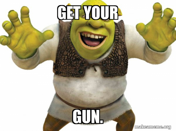 Get your gun. - Shrek Meme Generator