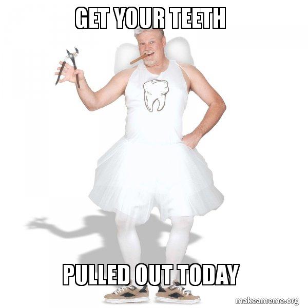 Get your teeth Pulled out today - Tooth Fairy Meme Generator