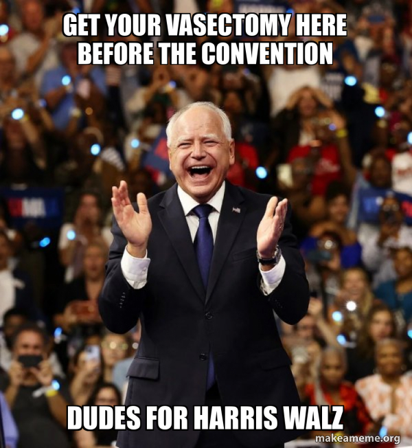 Get your vasectomy here before the convention Dudes for harris walz ...