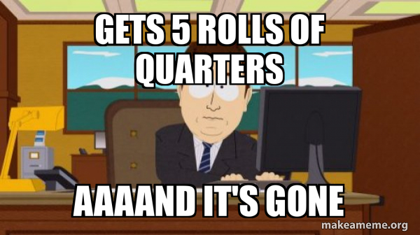 Gets 5 rolls of quarters aaaand it's gone - aaaand its gone Meme Generator