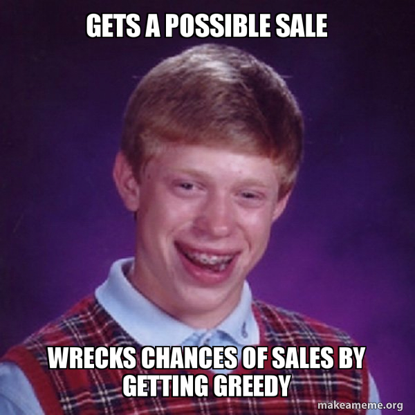 gets a possible sale wrecks chances of sales by getting greedy - Bad ...