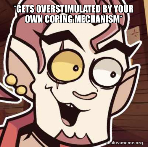 *gets overstimulated by your own coping mechanism* Meme Generator
