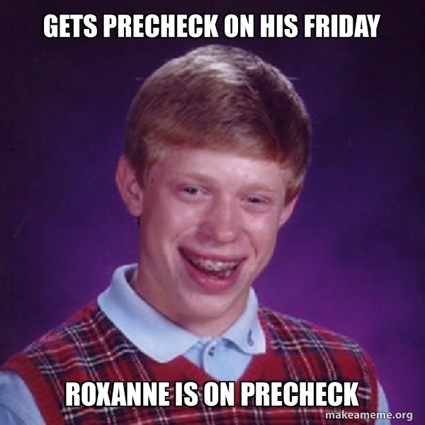 Gets PreCheck on his Friday Roxanne is on PreCheck - Bad Luck Brian ...
