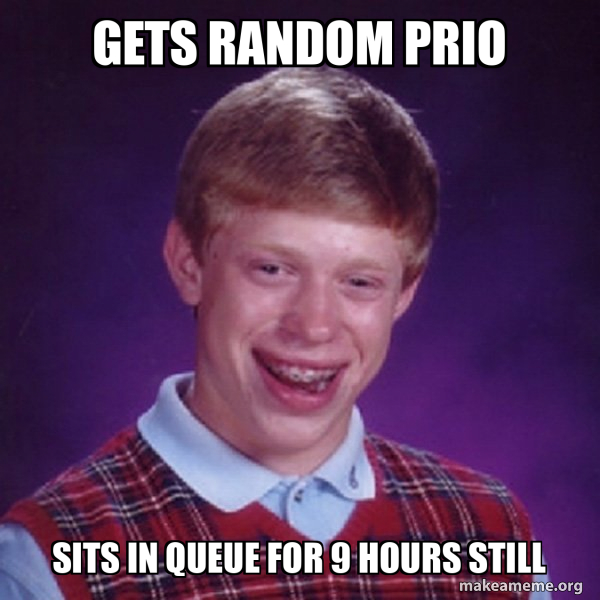 Gets random prio Sits in queue for 9 hours still - Bad Luck Brian Meme ...
