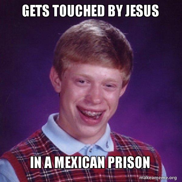 Gets touched by Jesus In a Mexican prison - Bad Luck Brian Meme Generator