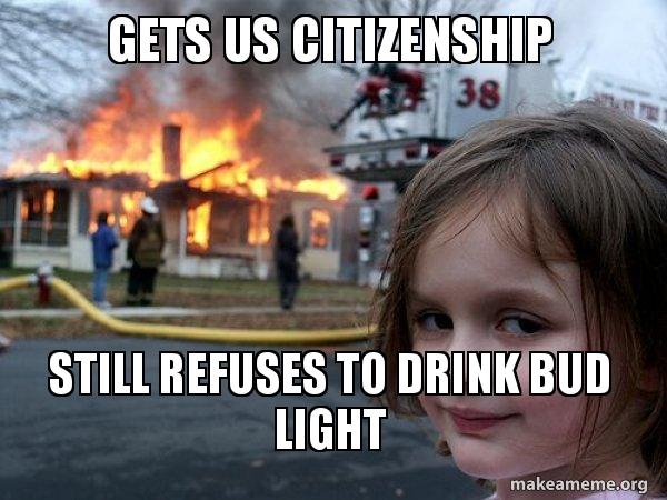 Gets US citizenship still refuses to drink Bud Light - Disaster Girl ...