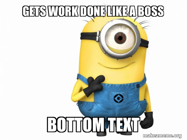 Gets WOrk DOne LIke A Boss Bottom Text - Thoughtful Minion Meme Generator