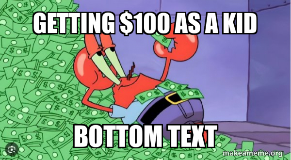 Getting $100 as a kid Bottom Text - Mr Krabs Money Meme Generator