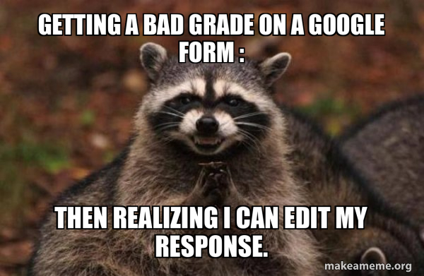 getting a bad grade on a google form : Then realizing I can edit my ...