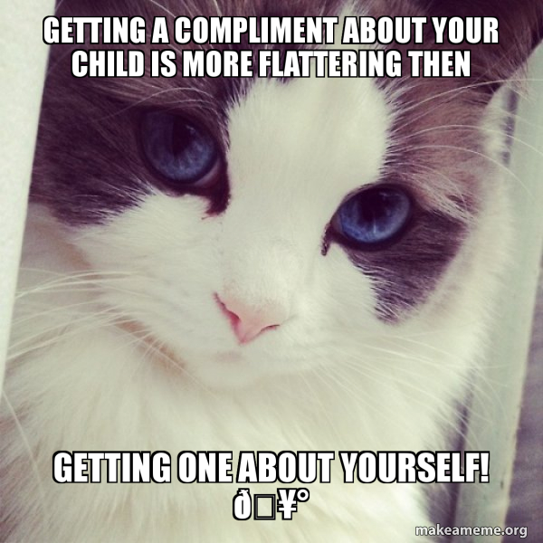 Getting a compliment about your child is more flattering then getting ...