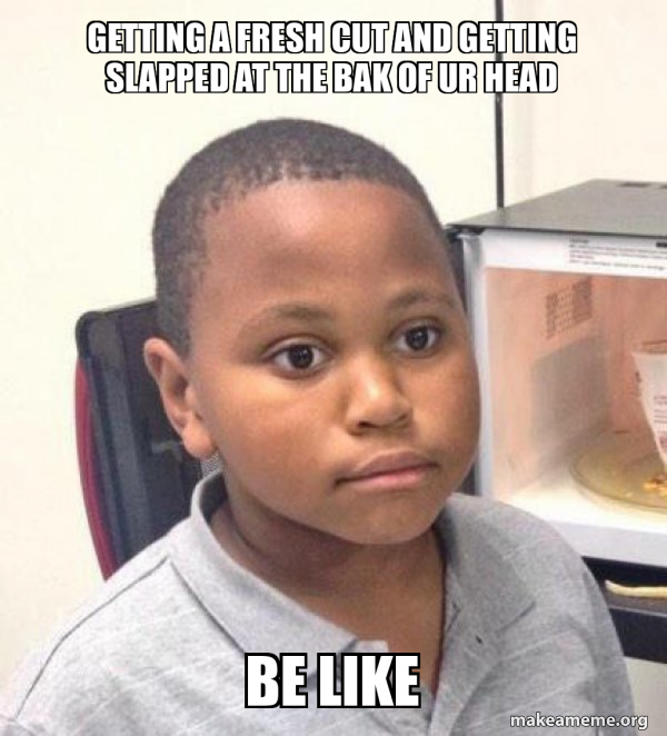 Getting a fresh cut and getting slapped at the bak of ur head Be like ...