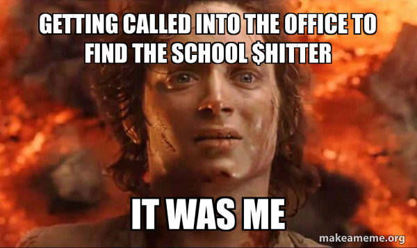 Getting called into the office to find the school $hitter It was me ...