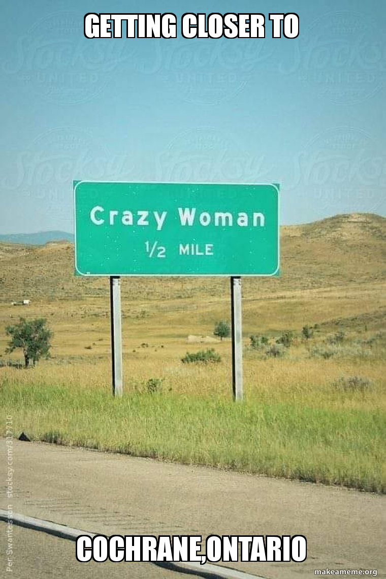 Getting closer to Cochrane,Ontario Meme Generator