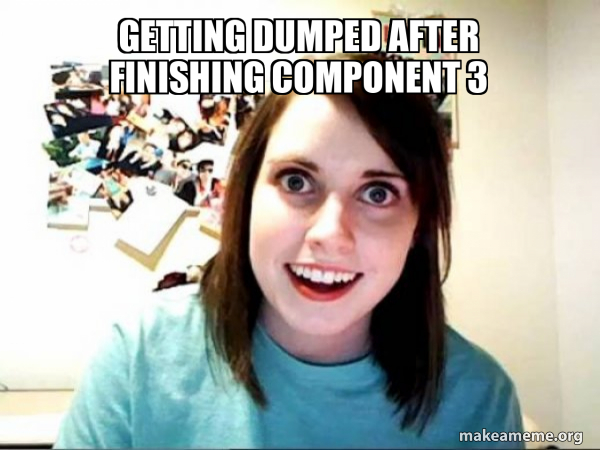 Getting dumped after finishing component 3 - Overly Attached GirlFriend ...