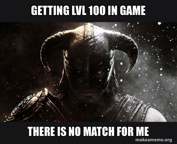 getting lvl 100 in game there is no match for me - Skyrim Meme Generator