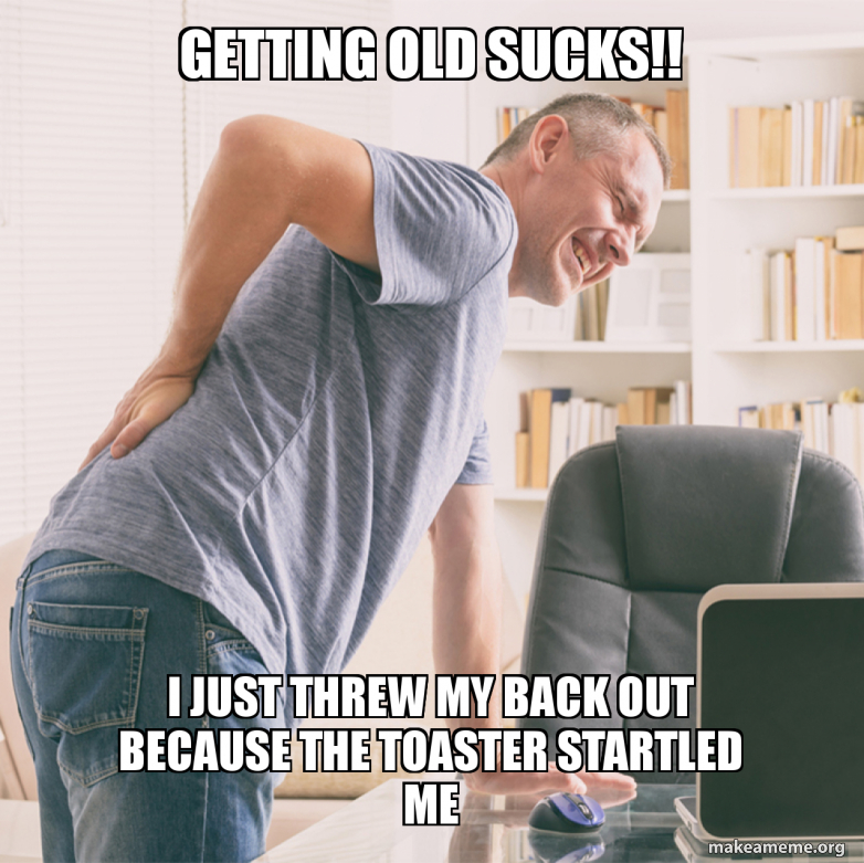 Getting old Sucks!! I Just threw my back out because the toaster ...