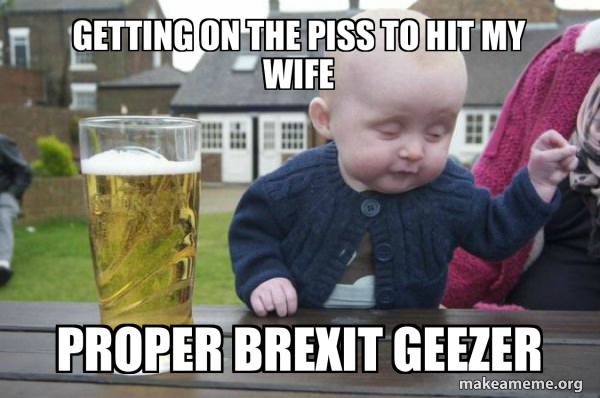 GETTING ON THE PISS TO HIT MY WIFE PROPER BREXIT GEEZER - Drunk Baby ...