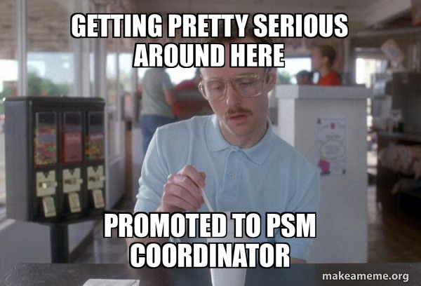 Getting pretty serious around here Promoted to PSM Coordinator - Things ...
