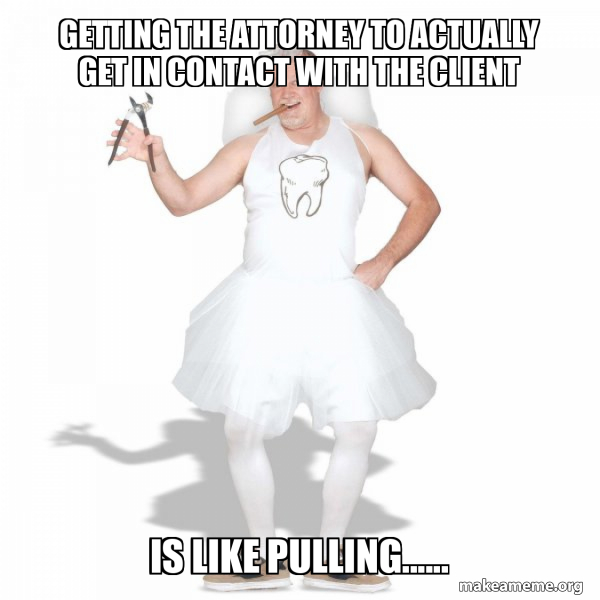 Getting the Attorney to actually get in contact with the client is like ...