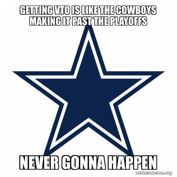 getting VTO is like the Cowboys making it past the playoffs NEVER GONNA ...