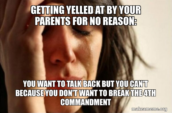 getting yelled at by your parents for no reason: you want to talk back ...