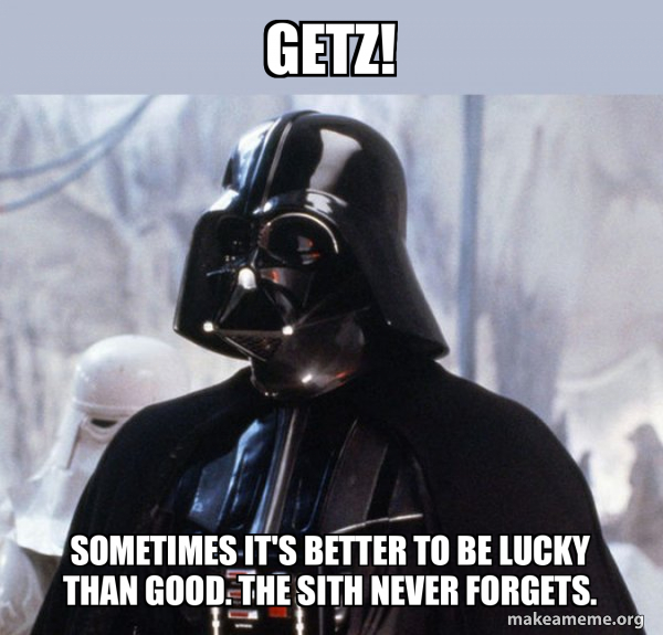 GETZ! sometimes it's better to be lucky than good. the sith never ...