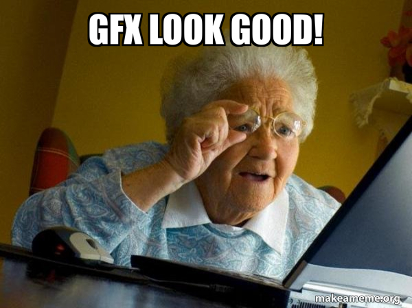 GFX look good! - Internet Grandma Meme Generator