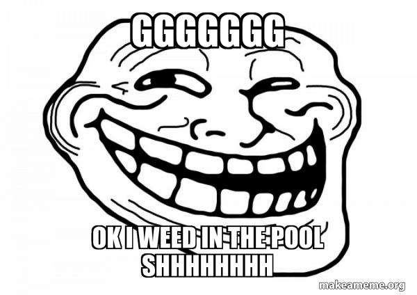 Ggggggg ok I weed in the pool shhhhhhhh - Trollface Meme Generator