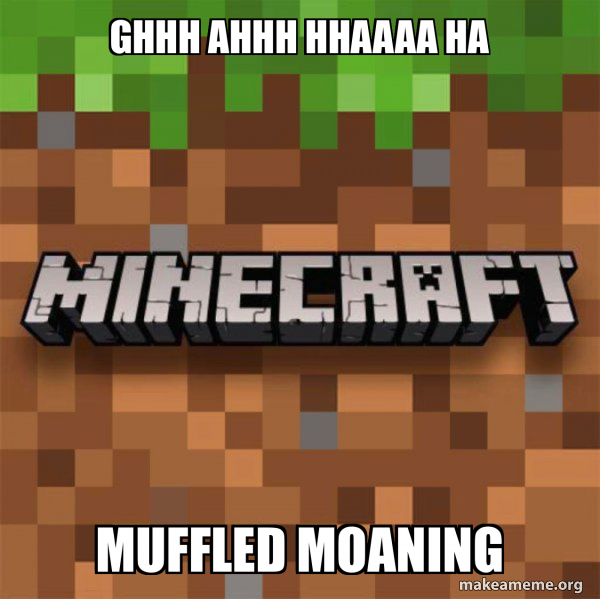 GHHH AHHH HHAAAA HA Muffled moaning - Minecraft Meme Generator