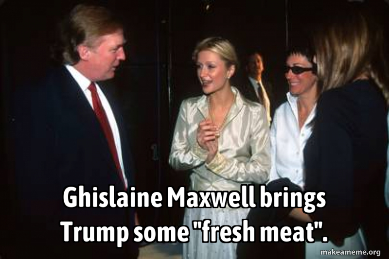 Ghislaine Maxwell brings Trump some "fresh meat". Meme Generator