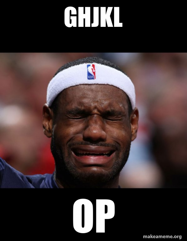 ghjkl op - Lebron Crying Meme Generator