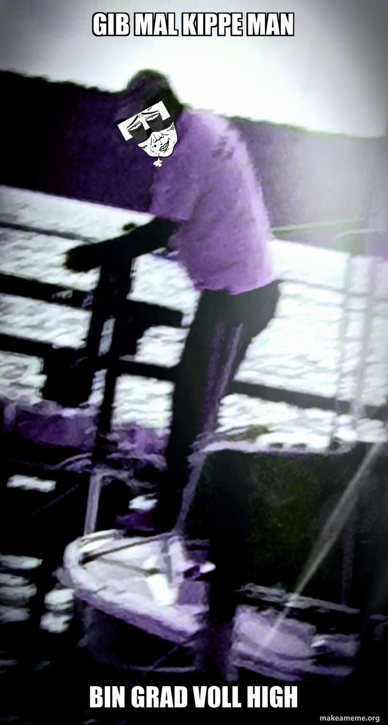 Gib mal kippe man Bin grad V0ll high Meme Generator