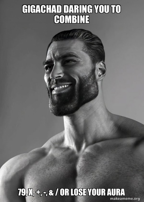 Gigachad daring you to combine 79, X, +, -, & / or lose your aura ...