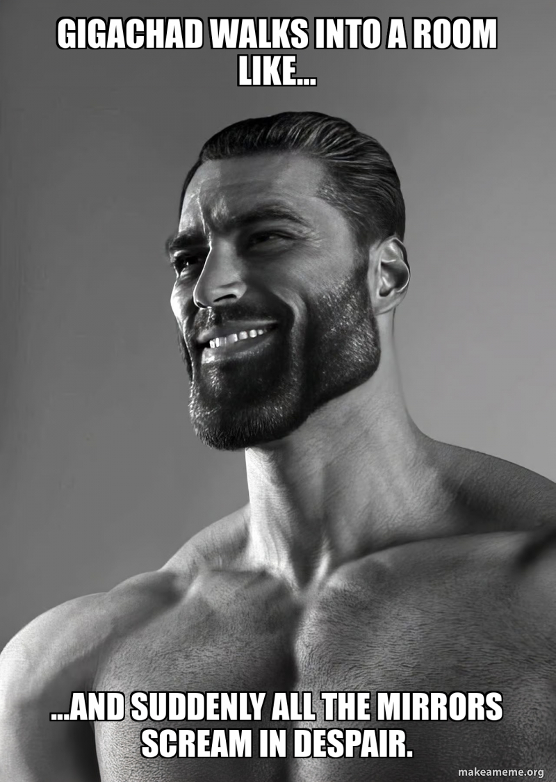 Gigachad walks into a room like... ...and suddenly all the mirrors ...