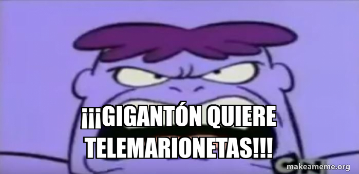 gigantón quiere telemarionetas!!! Meme Generator