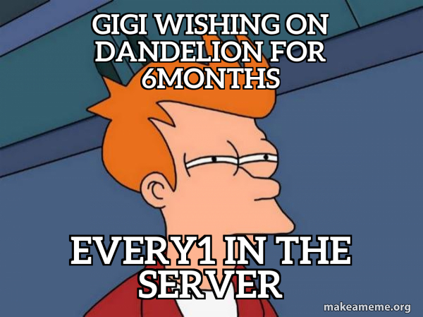 gigi wishing on dandelion for 6months every1 in the server - Futurama ...