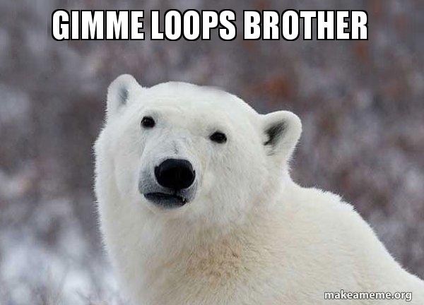 gimme loops brother - Popular Opinion Polar Bear Meme Generator