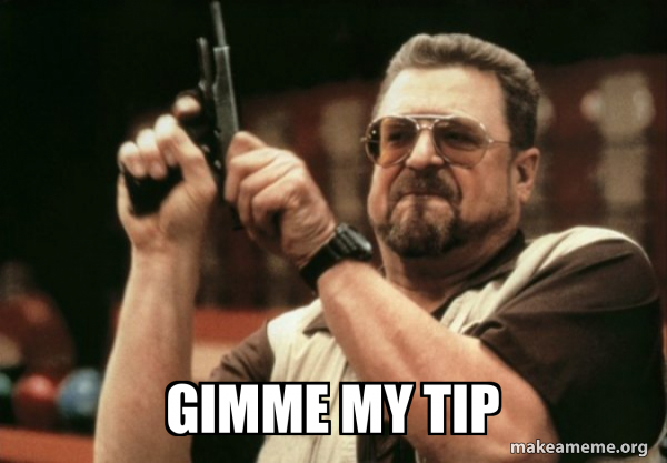Gimme my tip - Am I the only one Meme Generator