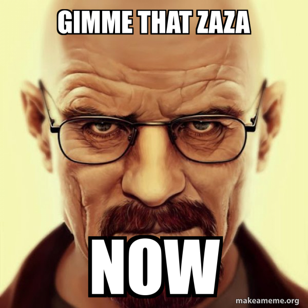 Gimme that zaza NOW - Walter White Breaking Bad Meme Generator