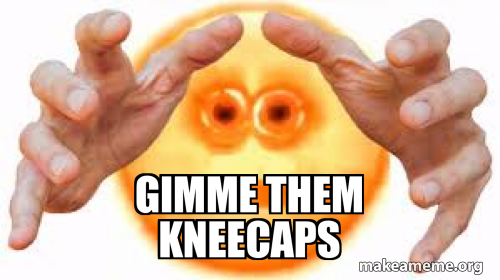 Gimme them kneecaps Meme Generator