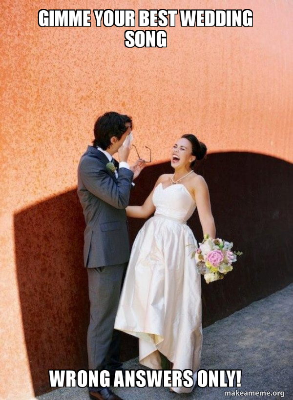 Gimme your best wedding song Wrong answers only! - Condescending Wife ...
