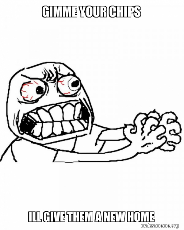 GIMME YOUR CHIPS ILL GIVE THEM A NEW HOME - Angry Meme Generator