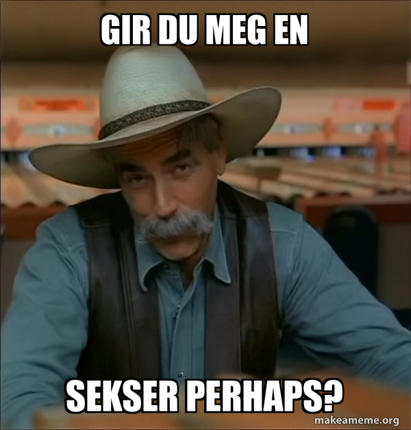 Gir du meg en sekser perhaps? - Then You're a Special Kind of Stupid - Sam Elliot Meme Generator