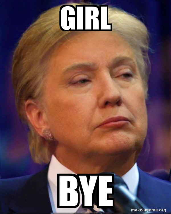 Girl Bye - Trillary Meme Generator